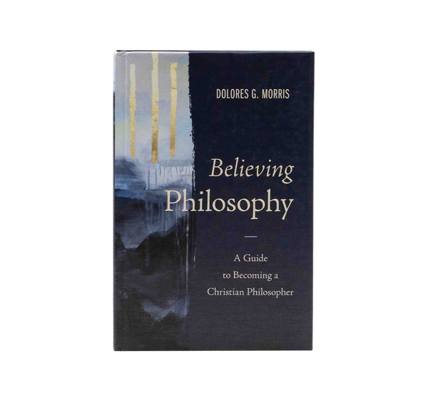 Believing Philosophy: A Guide to Becoming a Christian Philosopher ...