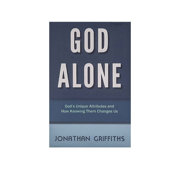 God Alone: God's Unique Attributes and How Knowing them Changes us ...