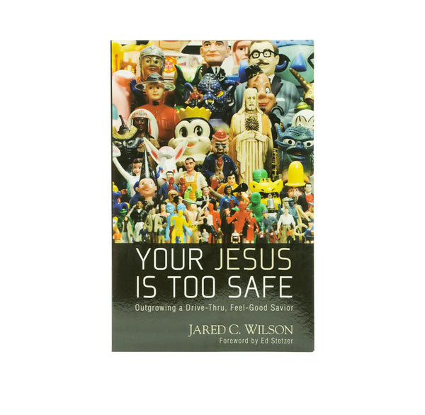 Your Jesus Is Too Safe: Outgrowing a Drive-Thru, Feel-Good Savior ...